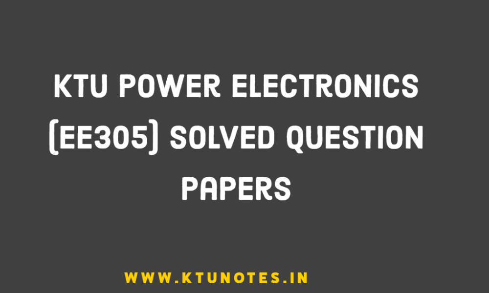 KTU Power Electronics (EE305) Solved Question Papers KTU Power Electronics (EE305) Solved Question Papers
