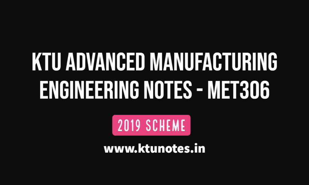 KTU Advanced Manufacturing Engineering Notes | MET306